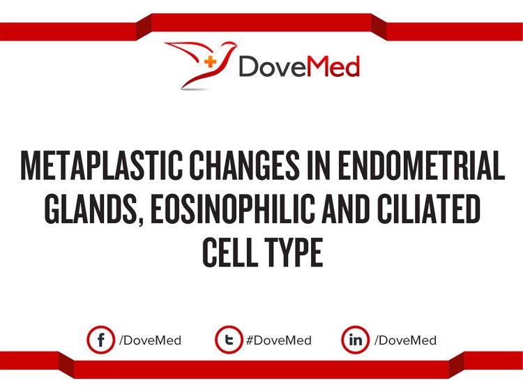Metaplastic Changes in Endometrial Glands, Eosinophilic and Ciliated ...